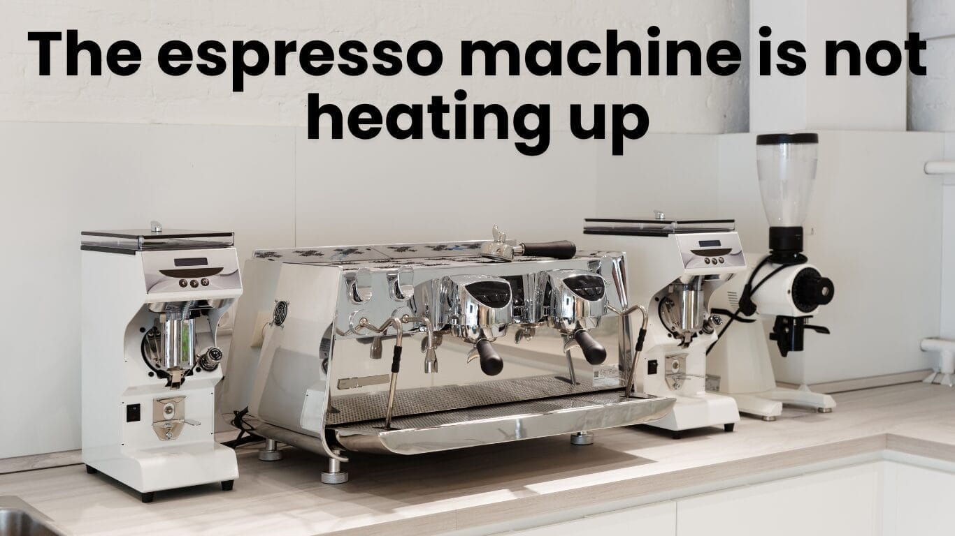 The Espresso Machine Is Not Heating Up? Proven Solution!